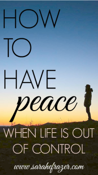 How to Have Peace, When Life is Out of Control - Sarah E. Frazer
